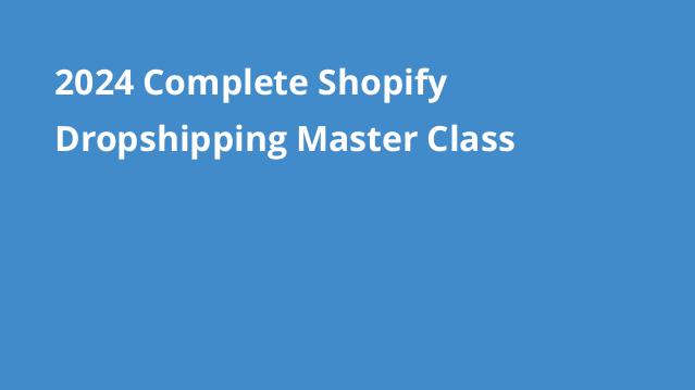2024 Complete Shopify Dropshipping Master Class